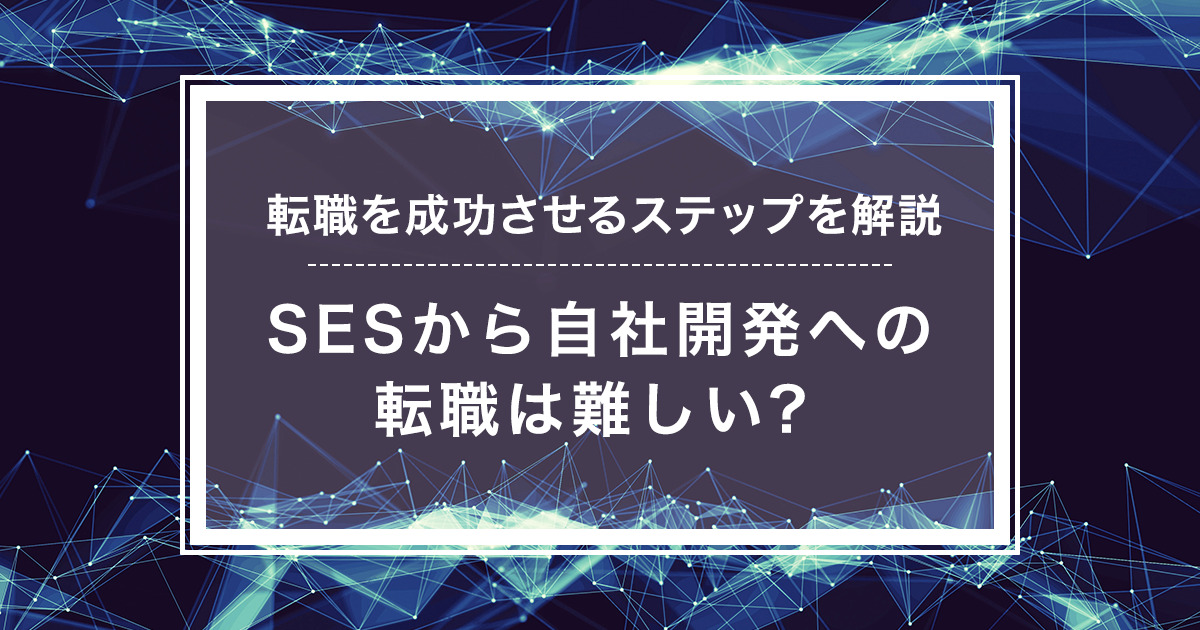 SESから自社開発への転職は難しい?失敗しないポイントを解説！ ‣ ウィルオブテック
